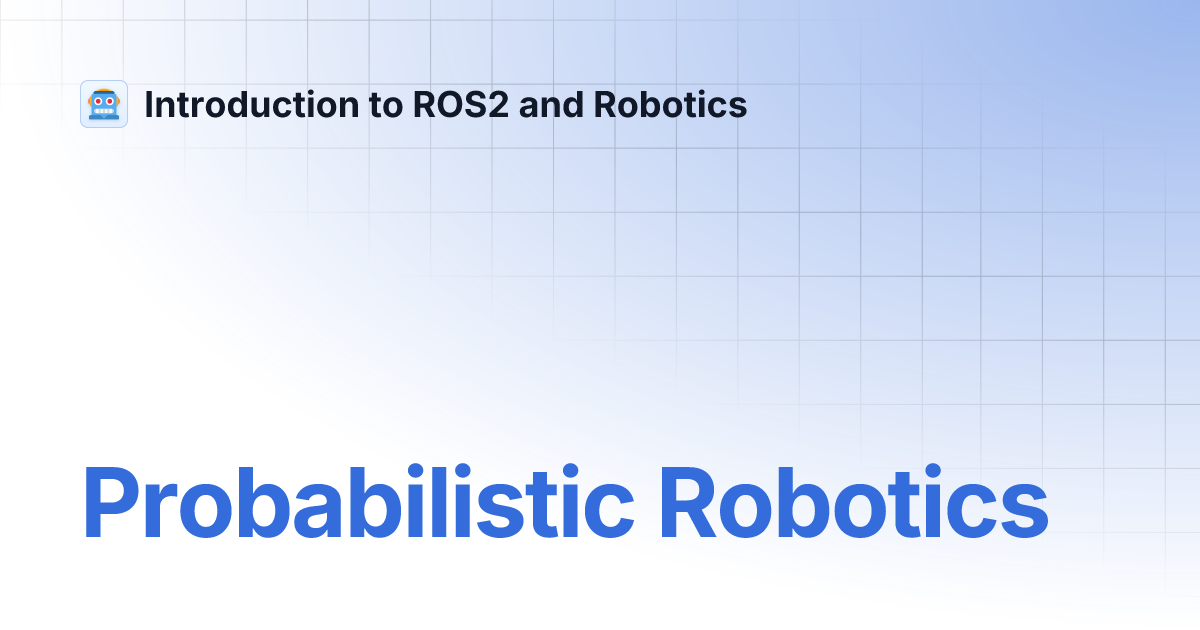 Probabilistic Robotics | Introduction to ROS2 and Robotics