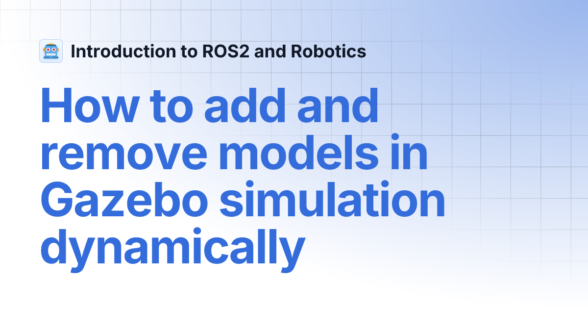 How To Add And Remove Models In Gazebo Simulation Dynamically Introduction To Ros2 And Robotics